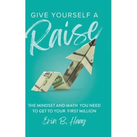 Erin B. Haag | Other | Give Yourself A Raise The Mindset And Math You Need To Get To Your First ...